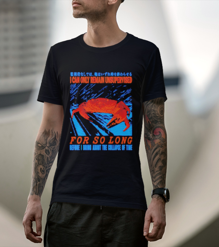 Crab I Can Only Remain Unsupervised For So Long Before I Bring About The Collapse Of Time T-Shirt