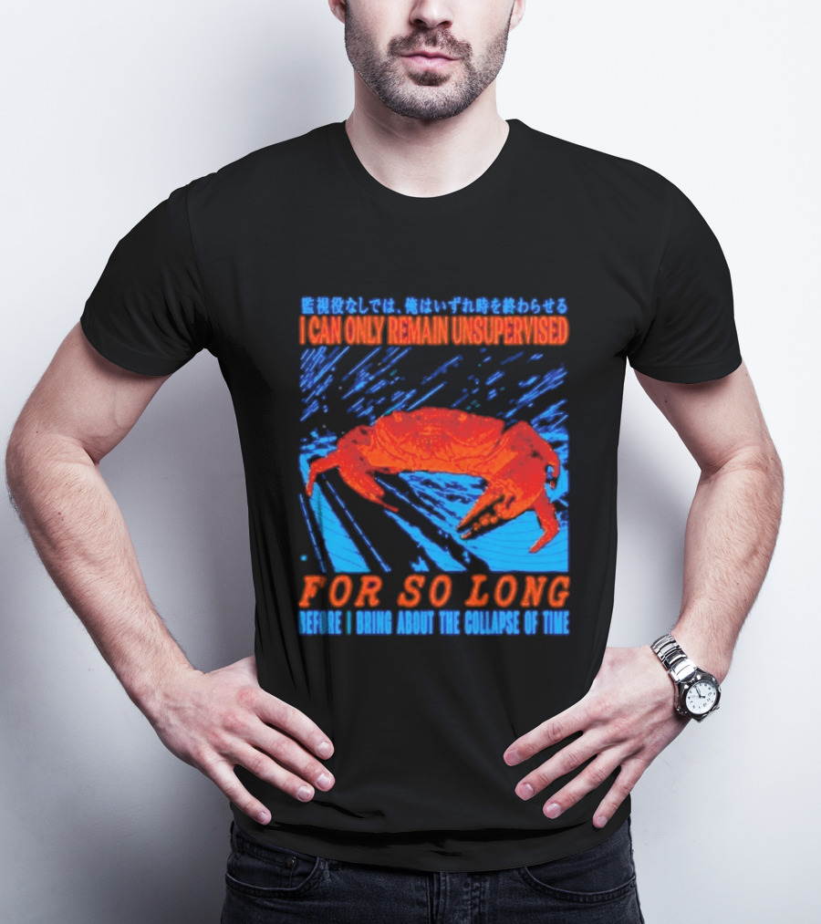 Crab I Can Only Remain Unsupervised For So Long Before I Bring About The Collapse Of Time T-Shirt