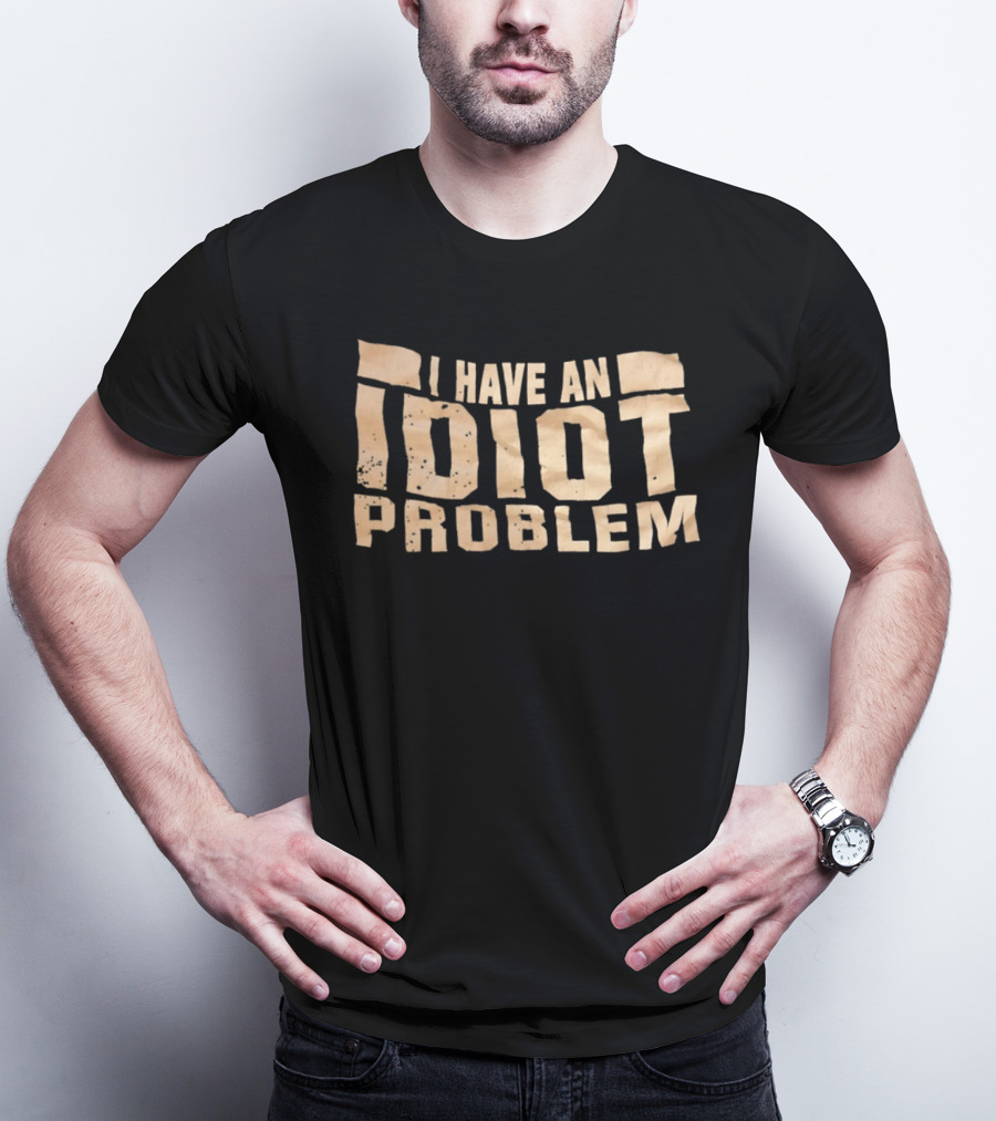 I Have An Idiot Problem Bold Humorous T-Shirt