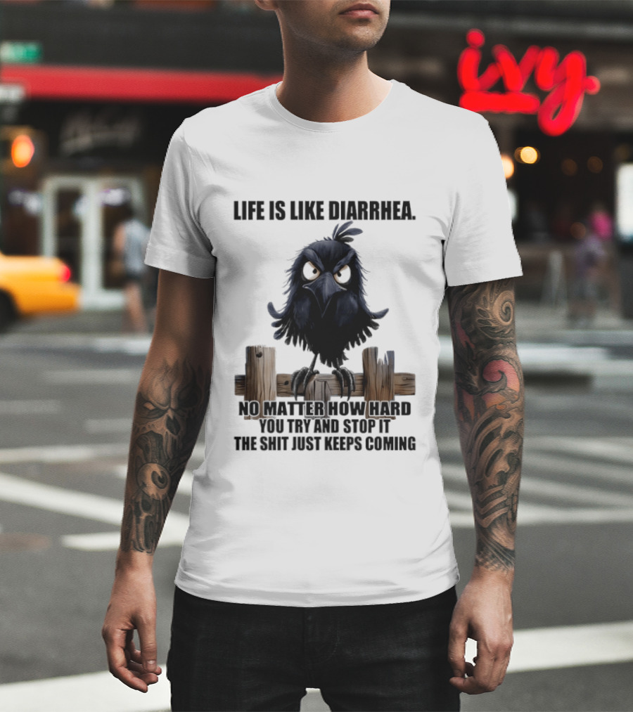 Life Is Like Diarrhea No Matter How Hard You Try Shit Just Keeps Coming T-Shirt