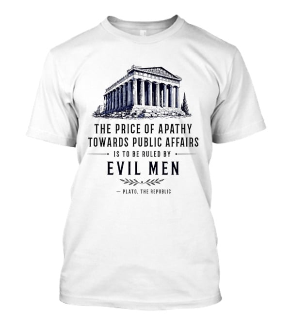 The Price Of Apathy Towards Public Affairs Is To Be Ruled By Evil Men Plato The Republic T-Shirt
