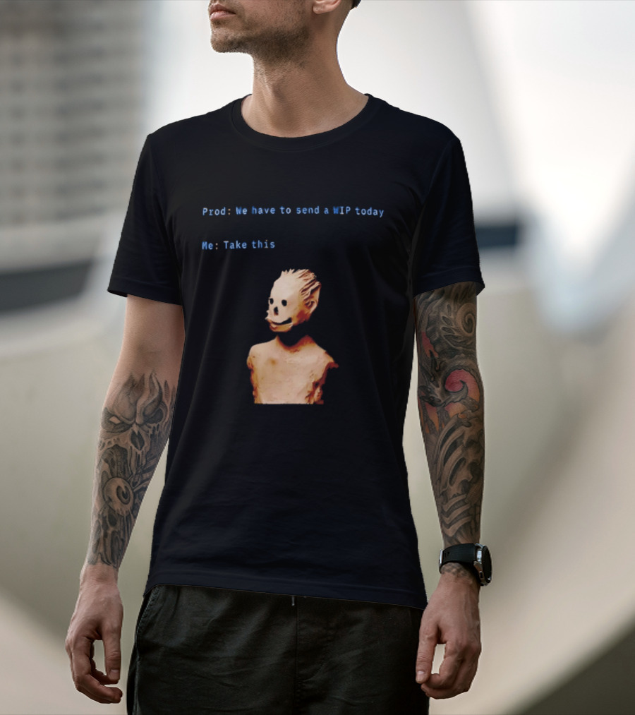 We Have To Send A WIP Today Me Take This Weird Body Sculpture Prod T-Shirt