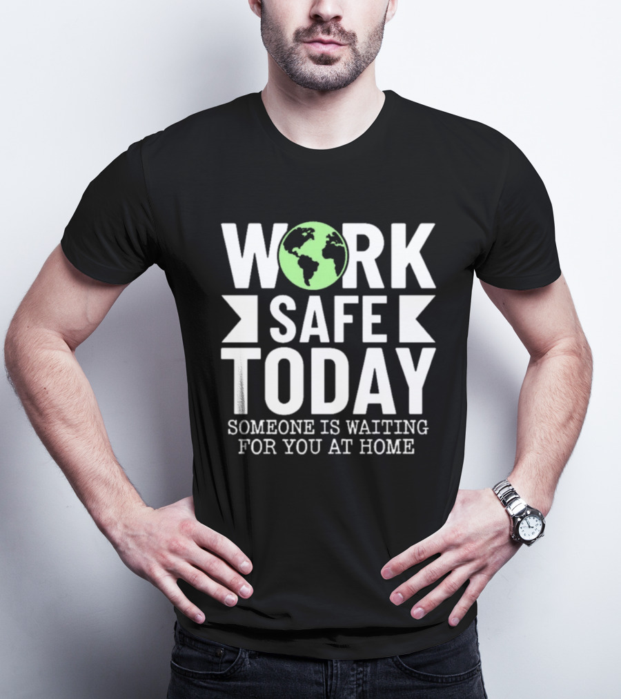 Work Safe Today Someone Is Waiting For You At Home Earth Symbol Safety Message T-Shirt