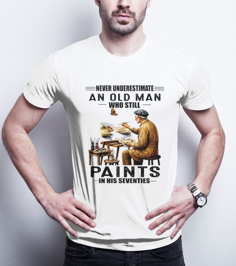 Never Underestimate An Old Man Who Still Paints In His Seventies T-Shirt