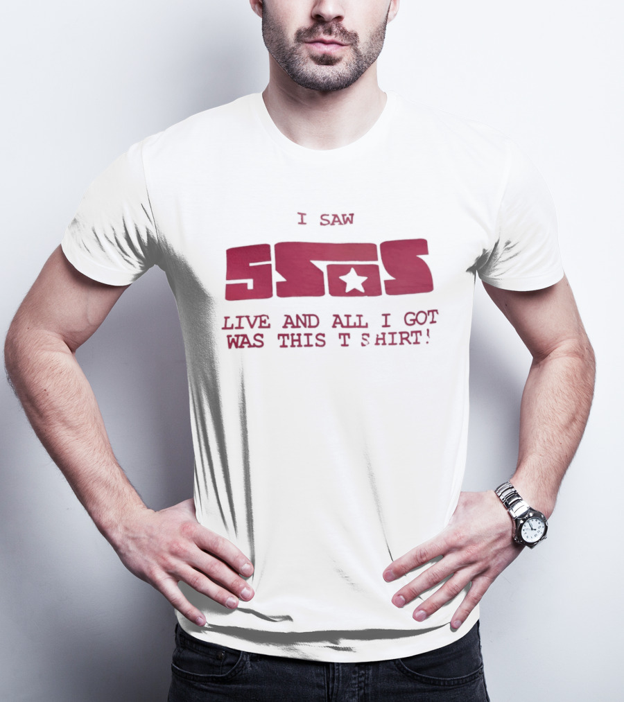 I Saw 5SOS Live And All I Got Was This T T-Shirt