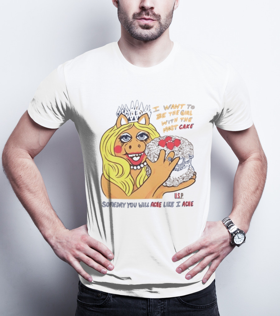 I Want To Be The Girl With The Most Cake Miss Piggy Parody Someday You Will Ache Like I Ache T-Shirt