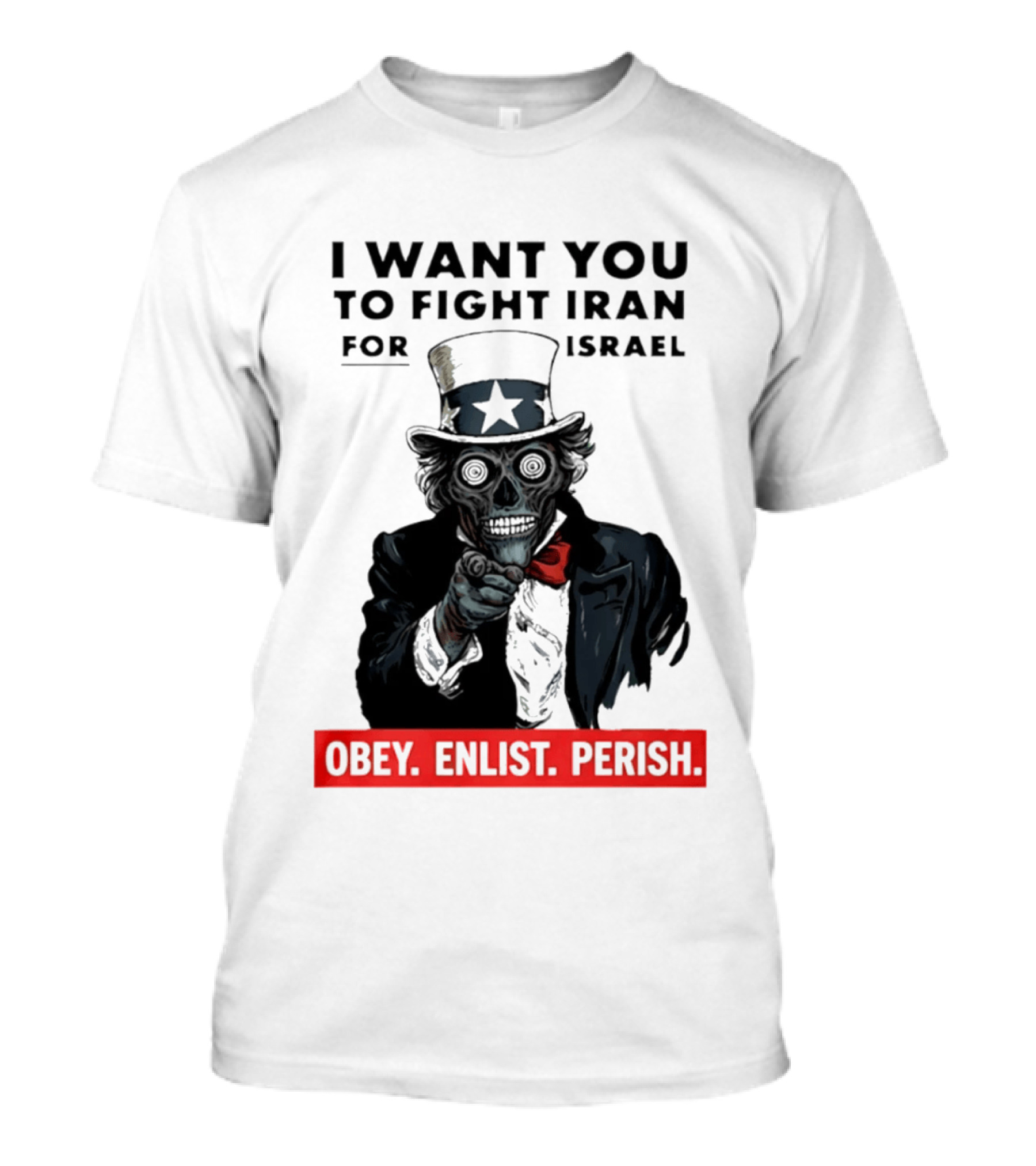I Want You To Fight Iran For Israel Uncle Sam Skull Obey Enlist Perish 2026 T-Shirt