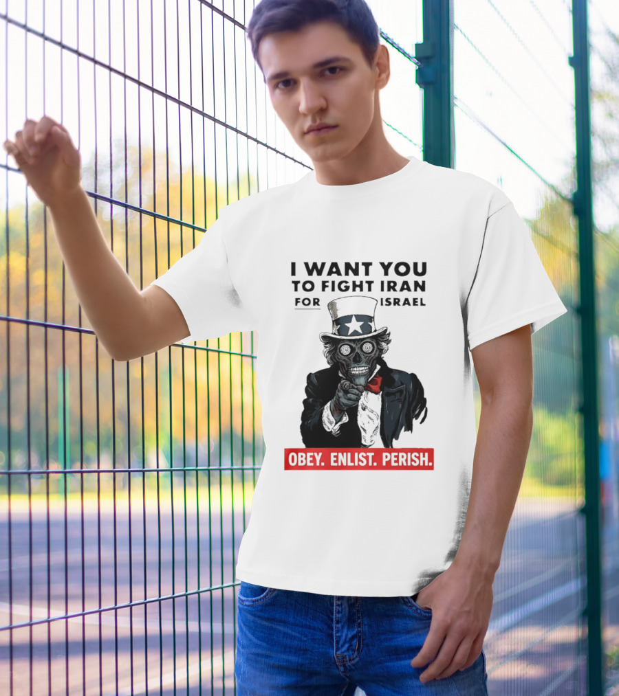 I Want You To Fight Iran For Israel Uncle Sam Skull Obey Enlist Perish 2026 T-Shirt