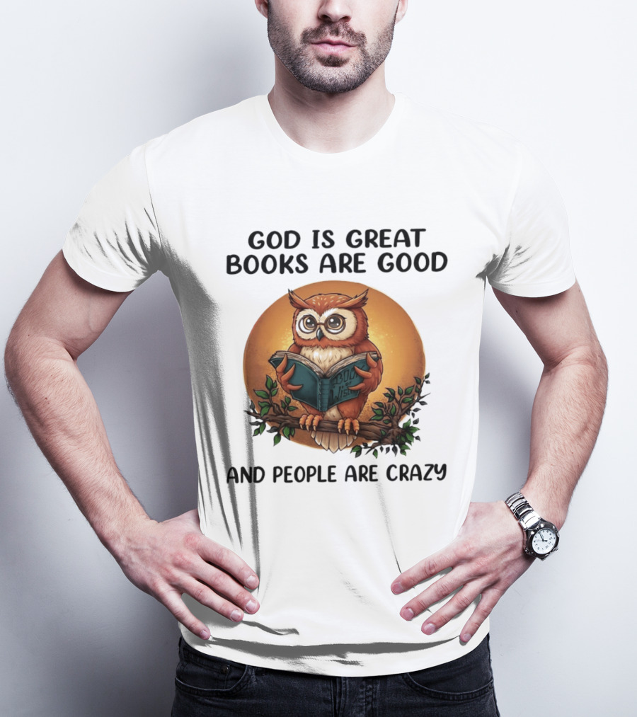 God Is Great Books Are Good And People Are Crazy Reading Owl Wisdom T-Shirt