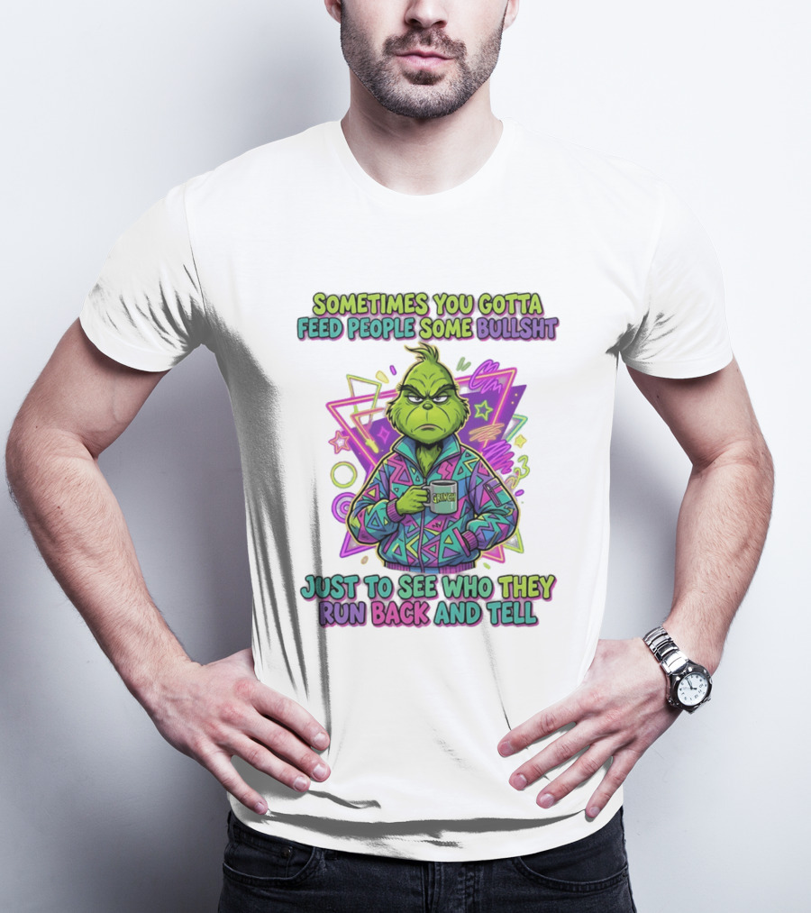 Sometimes You Gotta Feed People Some Bullshit Grinch Who They Run Back And Tell T-Shirt