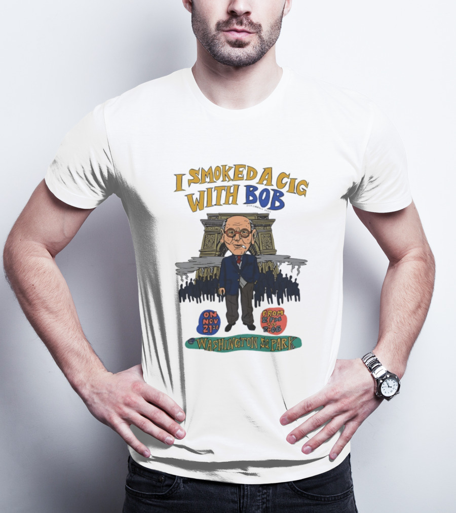 I Smoked A Cig With Bob Washington Sq Park On Nov 21st T-Shirt