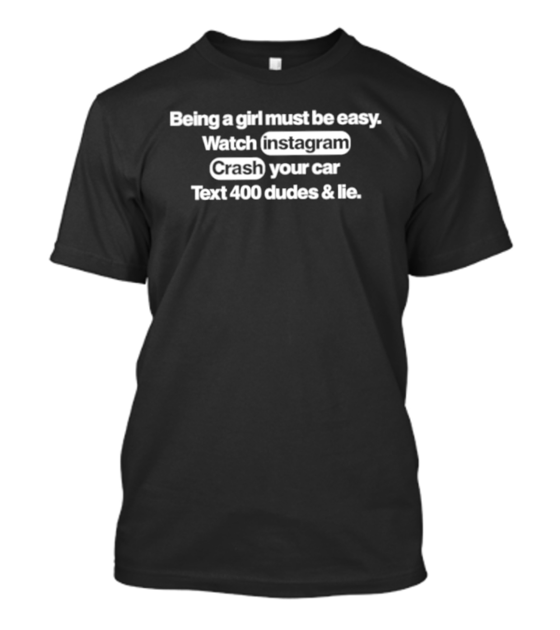 Being A Girl Must Be Easy Instagram Crash Your Car Text 400 Dudes And Lie T-Shirt