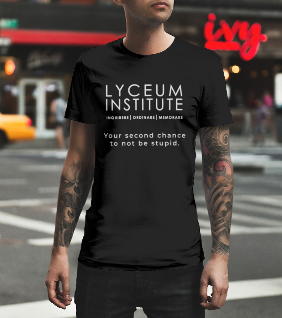 Lyceum Institute Inquirere Ordinare Memorare Your Second Chance To Not Be Stupid T-Shirt