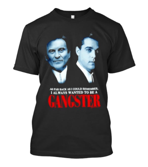 Goodfellas As Far Back As I Could Remember I Always Wanted To Be A Gangster T-Shirt