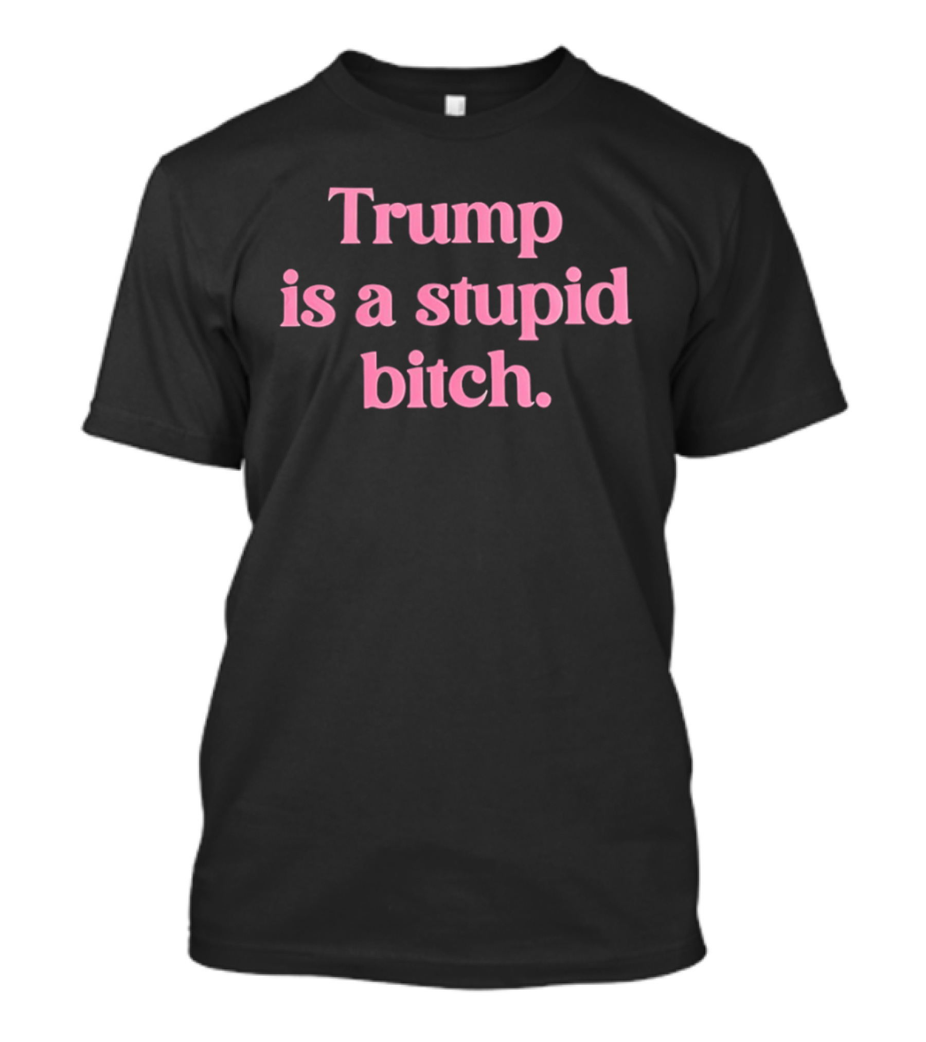 Trump Is A Stupid Bitch Pink T-Shirt