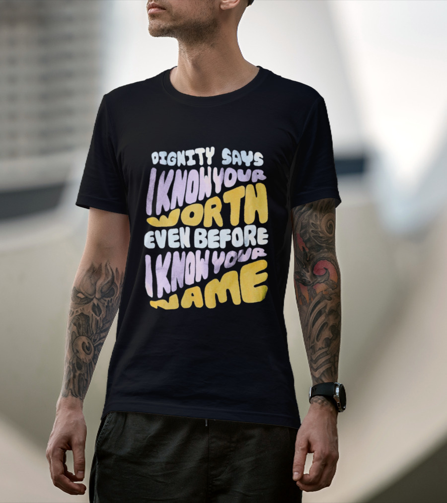 Dignity Says I Know Your Worth Even Before I Know Your Name T-Shirt