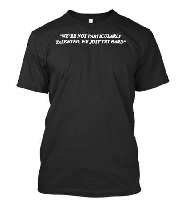 We're Not Particularly Talented We Just Try Hard Determination Motivation T-Shirt