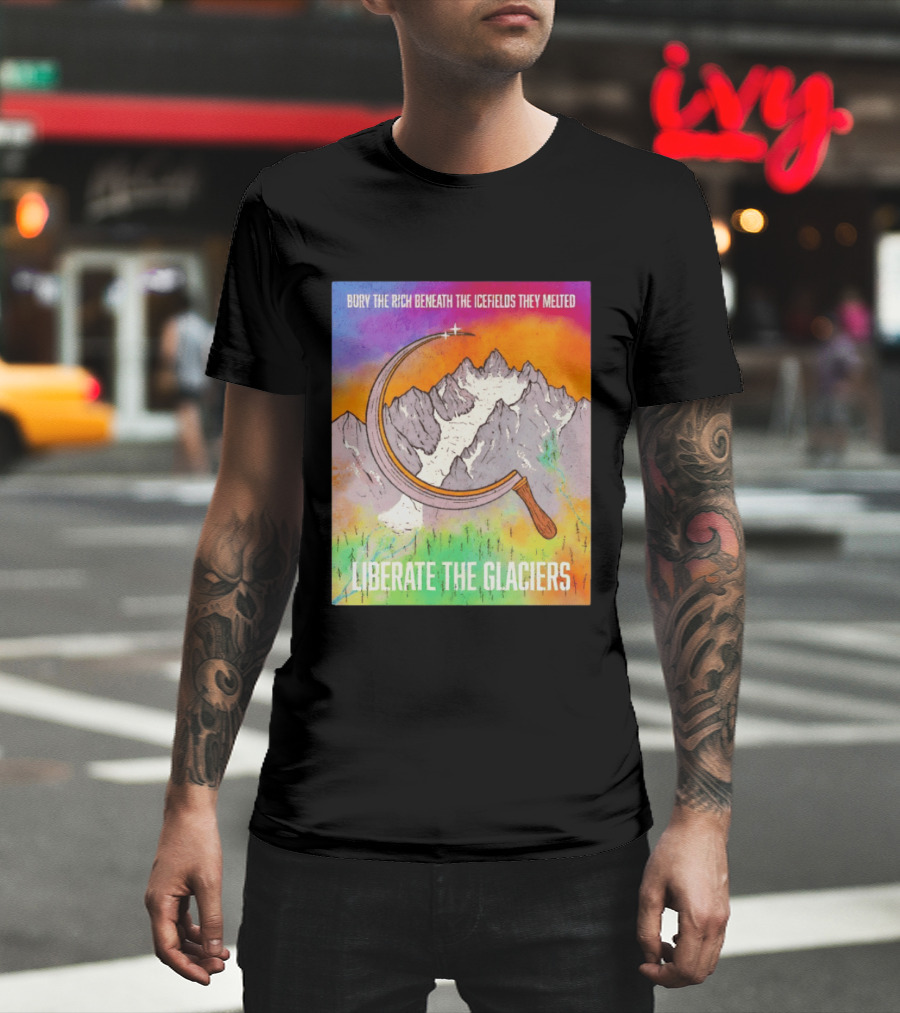 Bury The Rich Beneath The Icefields They Melted Liberate The Glaciers T-Shirt