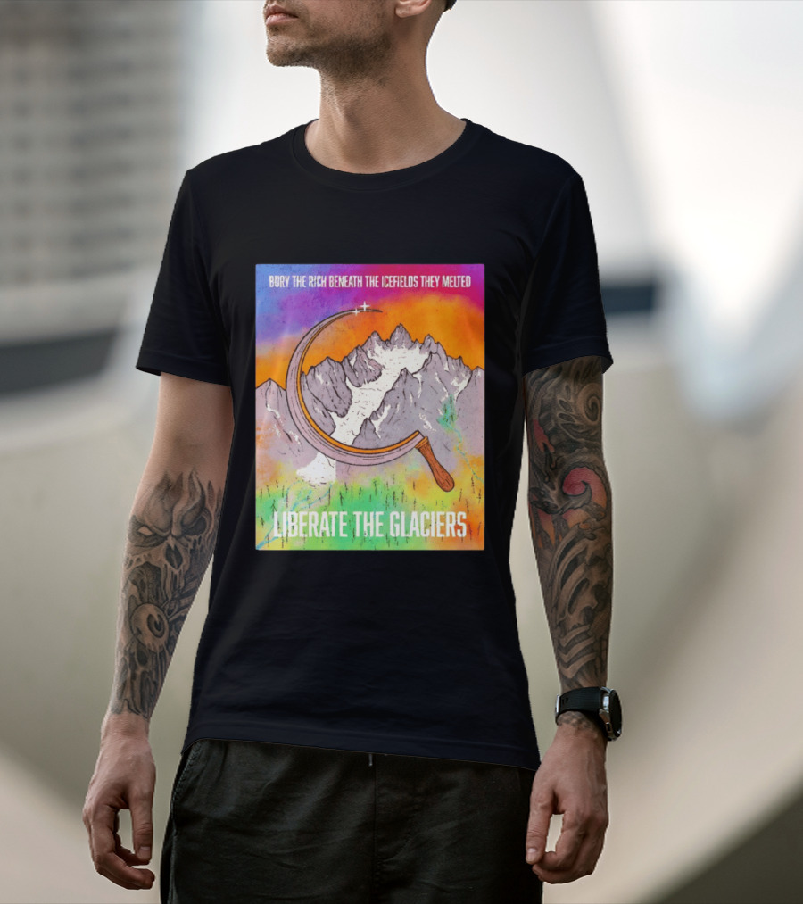 Bury The Rich Beneath The Icefields They Melted Liberate The Glaciers T-Shirt