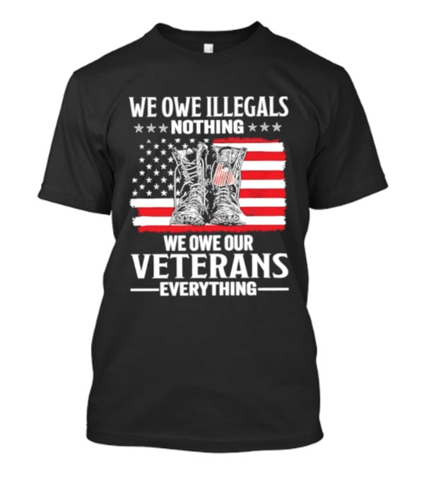 We Owe Illegals Nothing We Owe Our Veterans Everything Military Boots American Flag T-Shirt