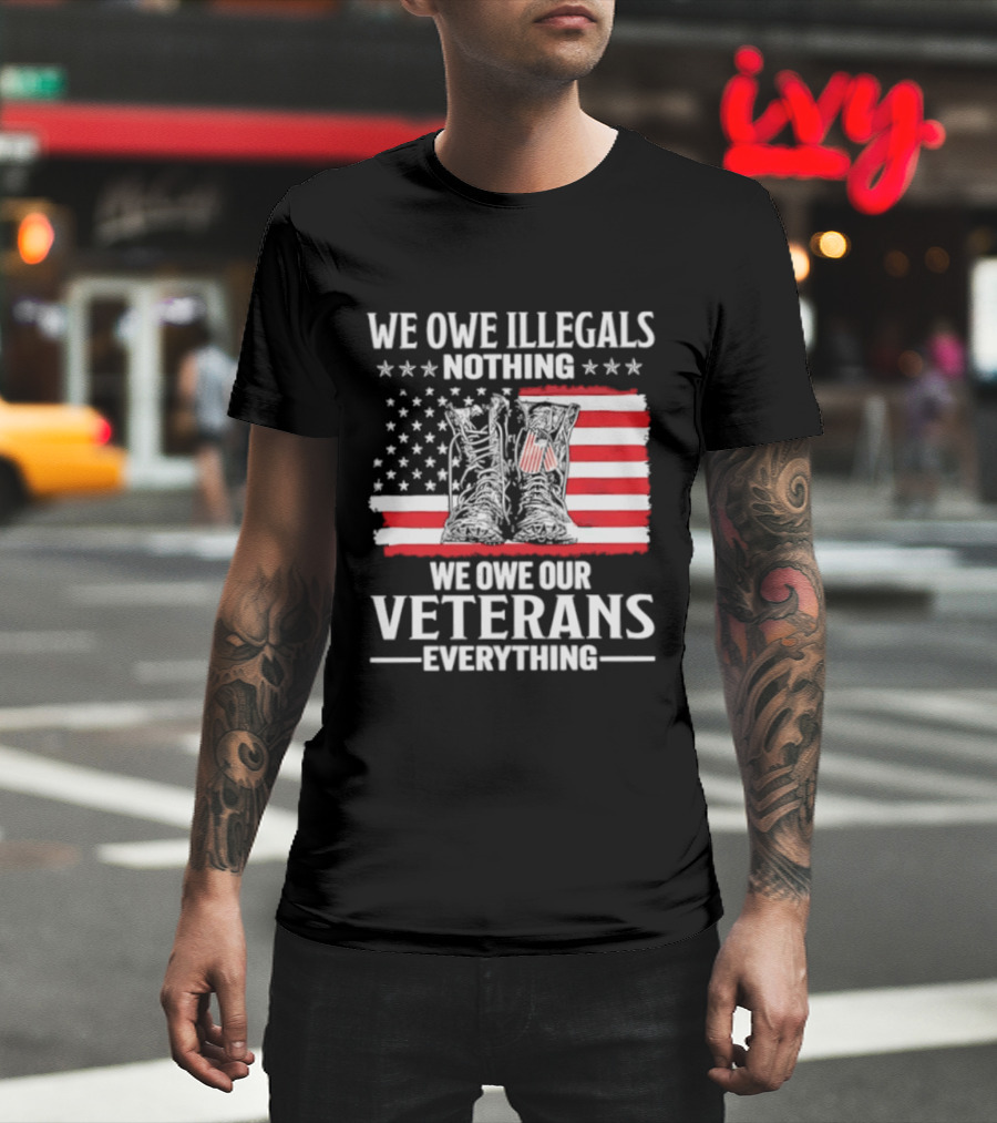We Owe Illegals Nothing We Owe Our Veterans Everything Military Boots American Flag T-Shirt