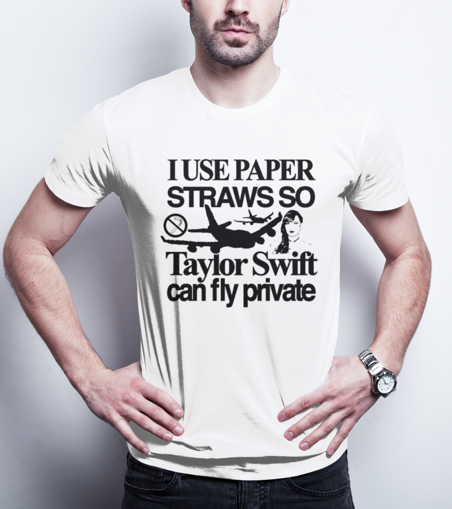 I Use Paper Straws So Taylor Swift Can Fly Private Eco Friendly Humor T-Shirt