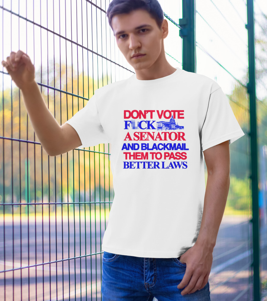 DON'T VOTE F*CK A SENATOR AND BLACKMAIL THEM TO PASS BETTER LAWS Capitol Building T-Shirt