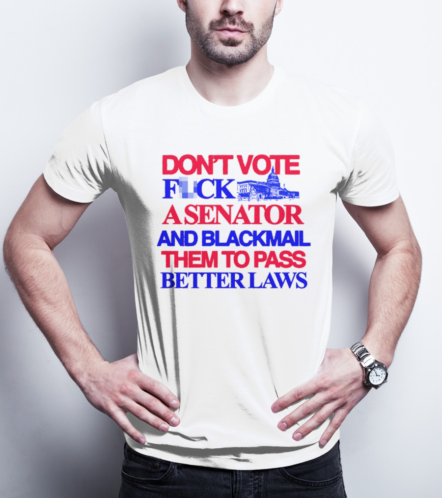 DON'T VOTE F*CK A SENATOR AND BLACKMAIL THEM TO PASS BETTER LAWS Capitol Building T-Shirt