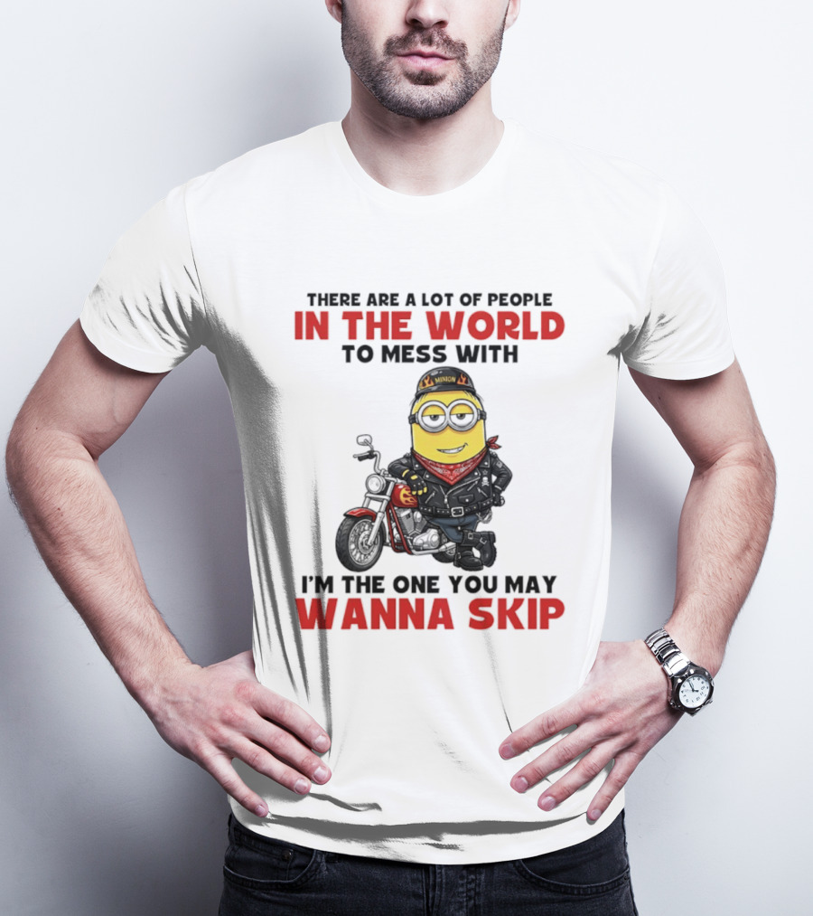 Minion Motorcycle Biker With Attitude There Are A Lot Of People In The World To Mess With I'm The One You May Wanna Skip T-Shirt