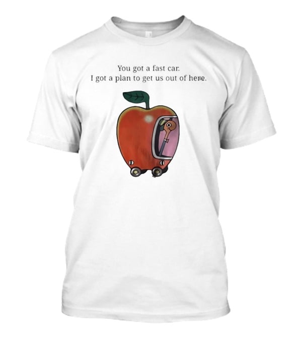 Happy Escape Discussion Red Transport You Got A Fast Car I Got A Plan To Get Us Out Of Here T-Shirt