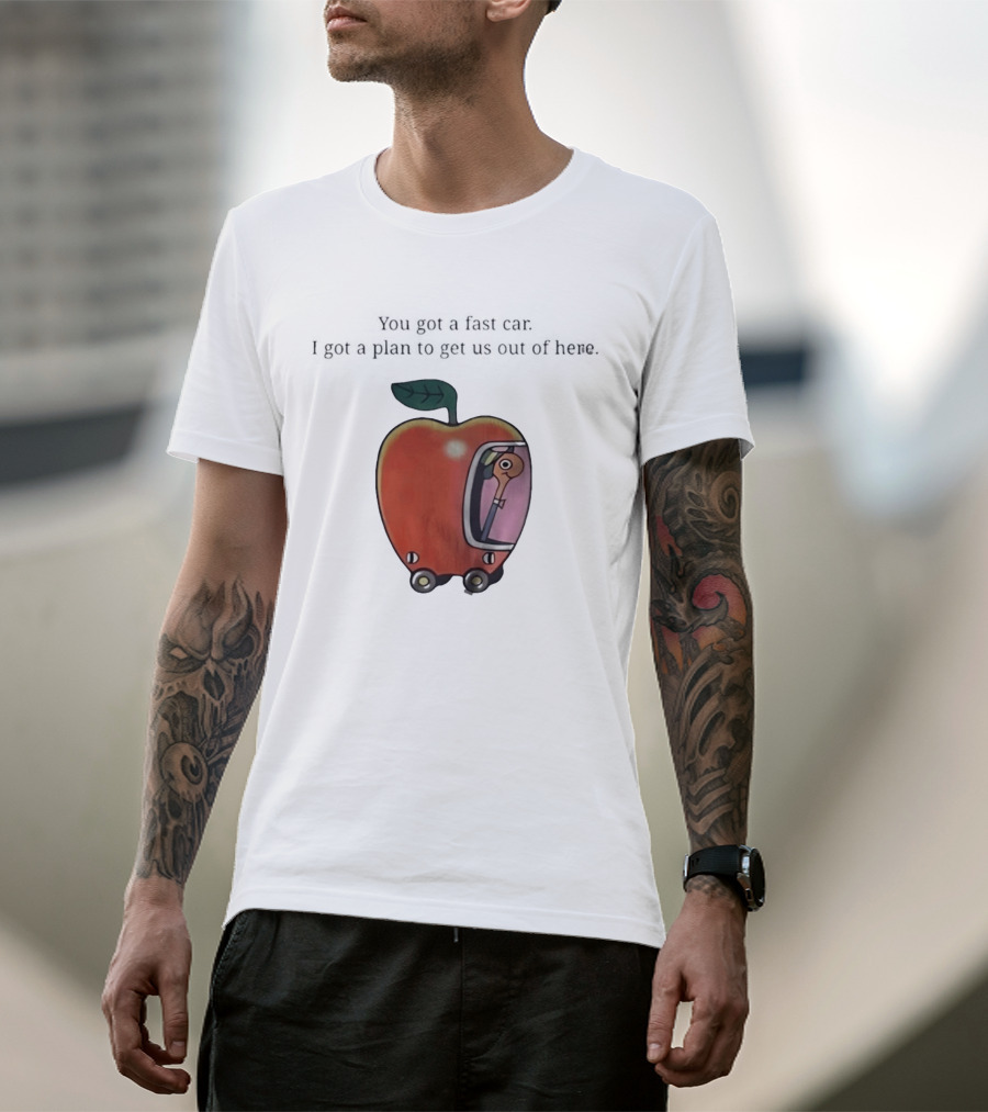 Happy Escape Discussion Red Transport You Got A Fast Car I Got A Plan To Get Us Out Of Here T-Shirt