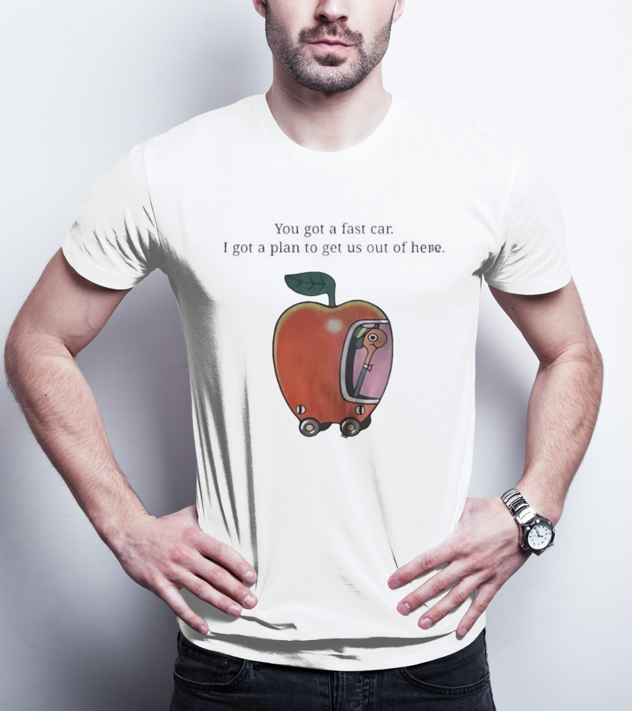 Happy Escape Discussion Red Transport You Got A Fast Car I Got A Plan To Get Us Out Of Here T-Shirt