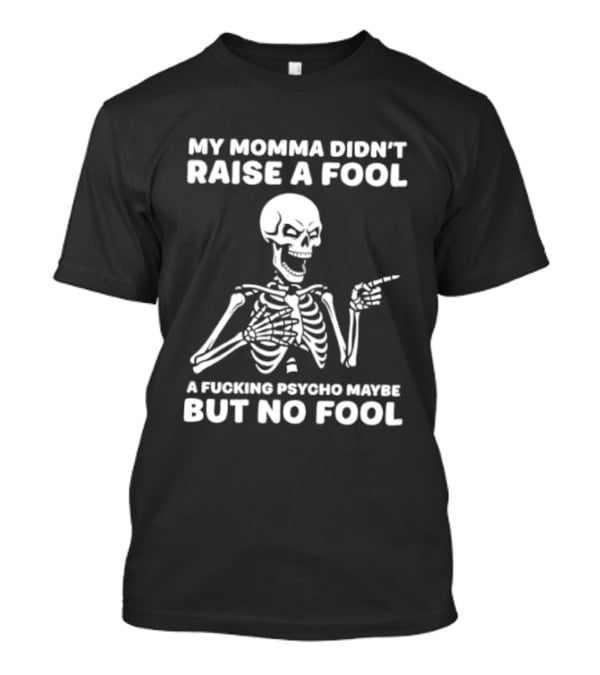 My Momma Didn't Raise A Fool A Psycho Maybe But No Fool Skeleton T-Shirt