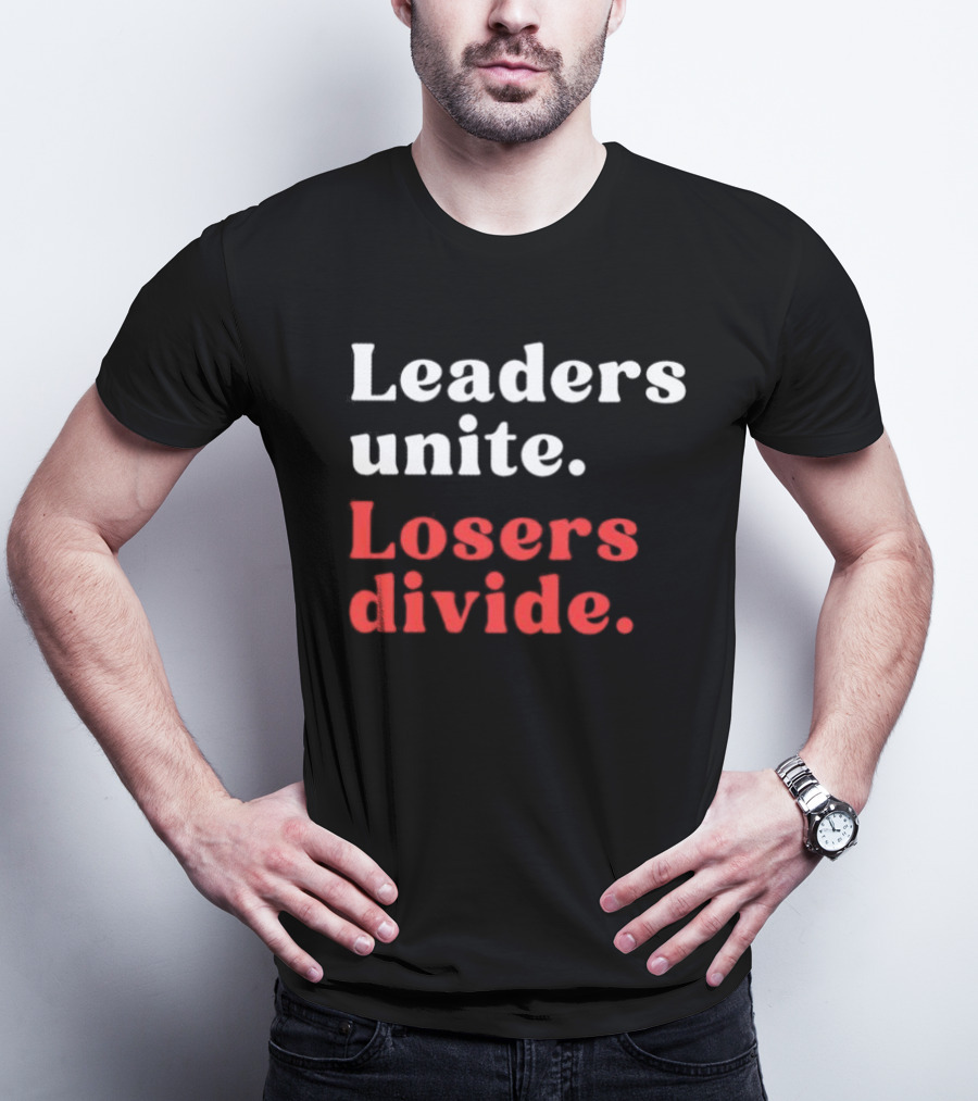 Leaders Unite Losers Divide Bold Motivational T-Shirt