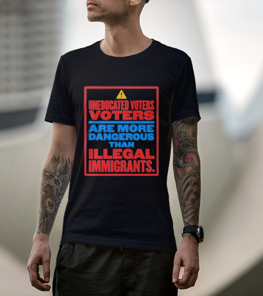Uneducated Voters Are More Dangerous Than Illegal Immigrants Warning T-Shirt