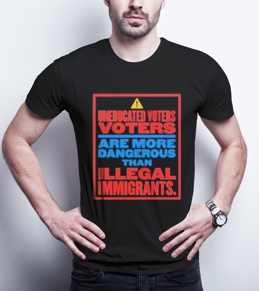 Uneducated Voters Are More Dangerous Than Illegal Immigrants Warning T-Shirt