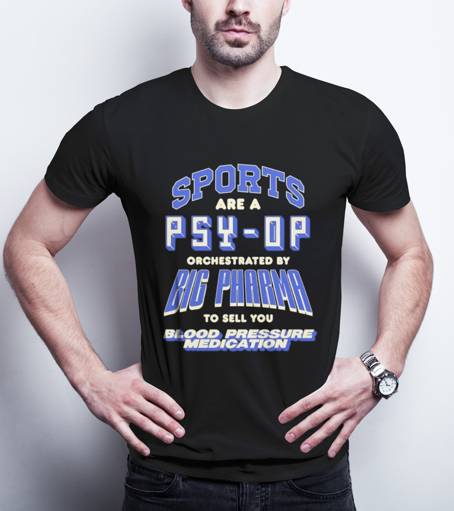 Sports Are A PSY OP Orchestrated By Big Pharma To Sell You Blood Pressure Medication T-Shirt