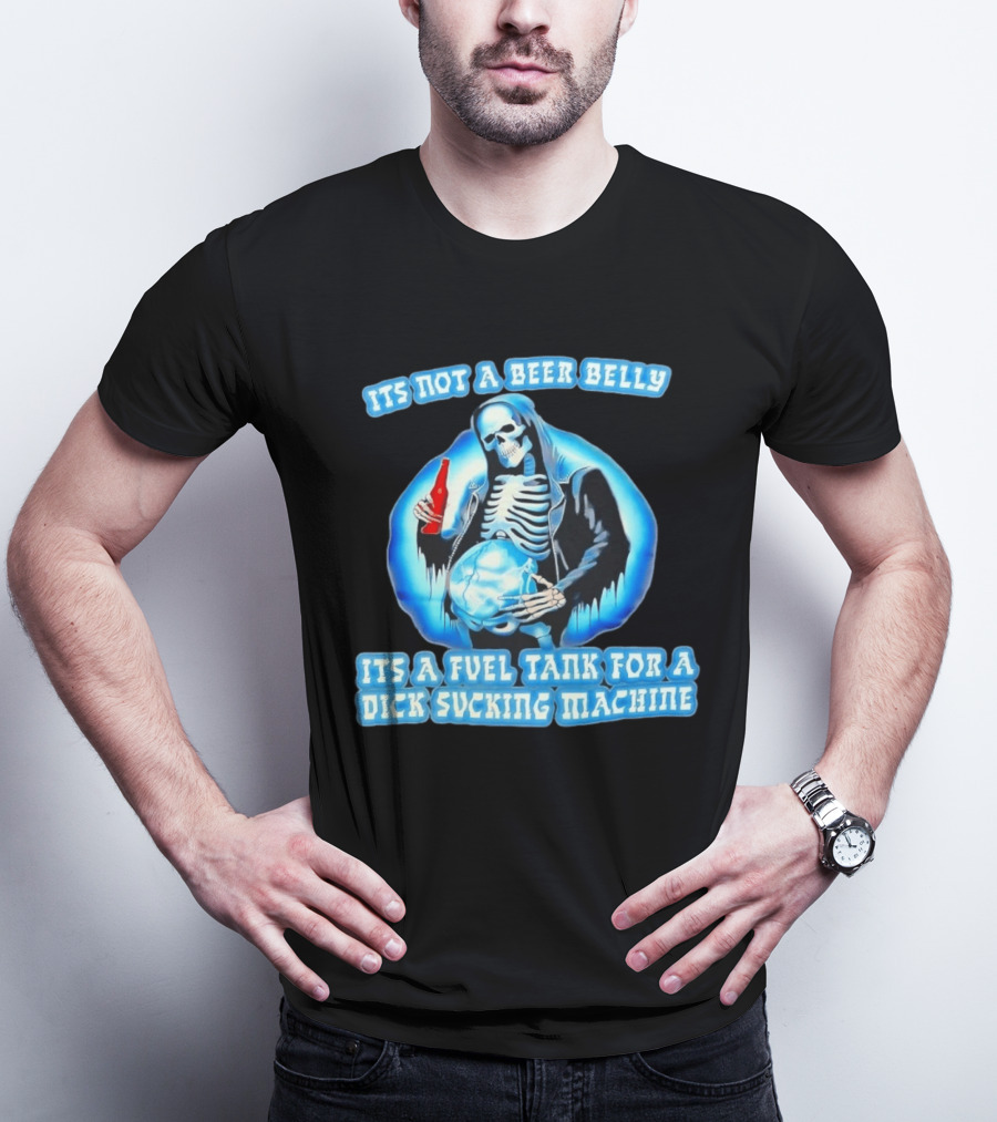 It's Not A Beer Belly Fuel Tank For A Dick Sucking Machine Grim Reaper Skeleton T-Shirt