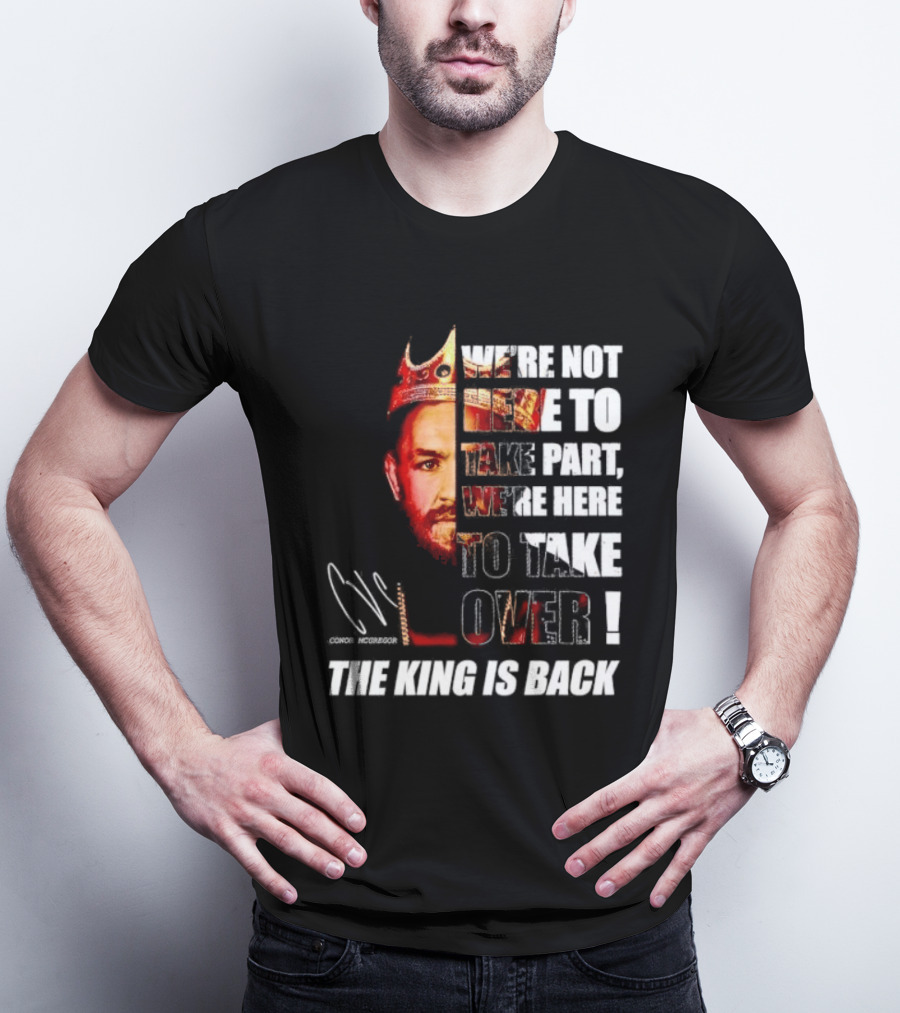Conor McGregor The King Is Back We're Not Here To Take Part To Take Over T-Shirt