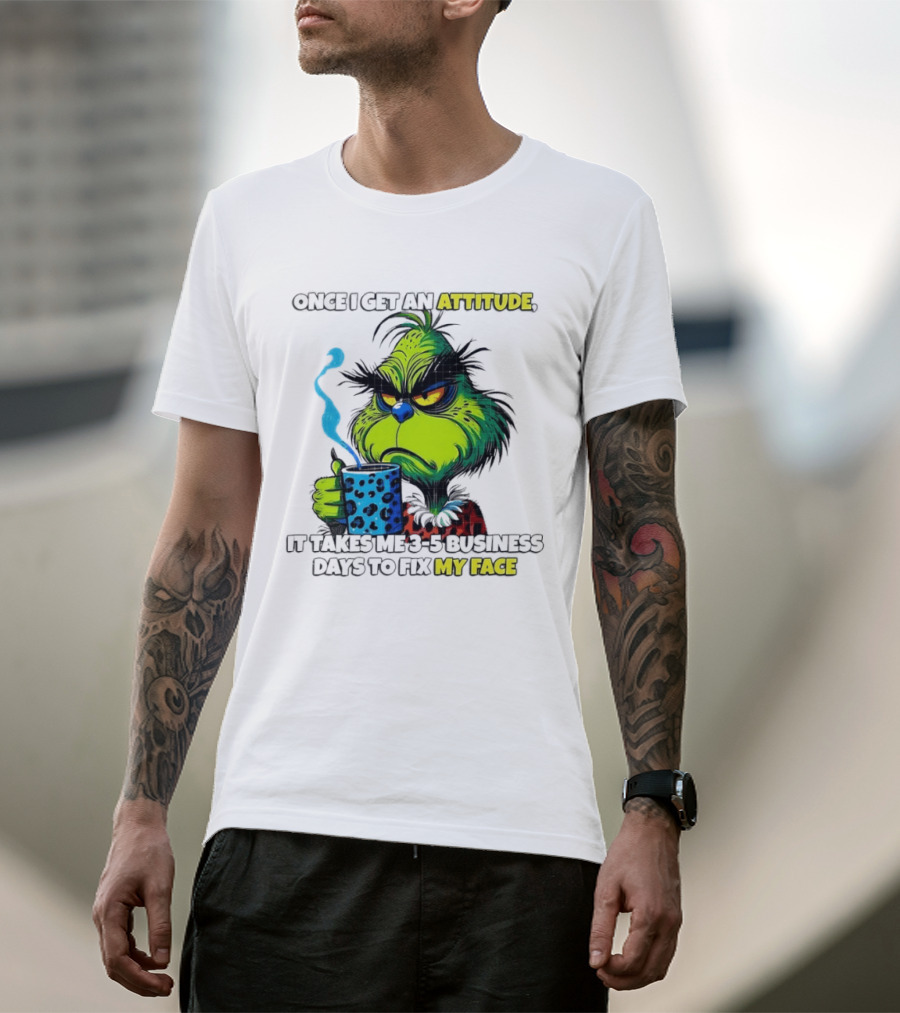 Grinch Dr Seuss Once I Get An Attitude It Takes Me 3 5 Business Days To Fix My Face T-Shirt