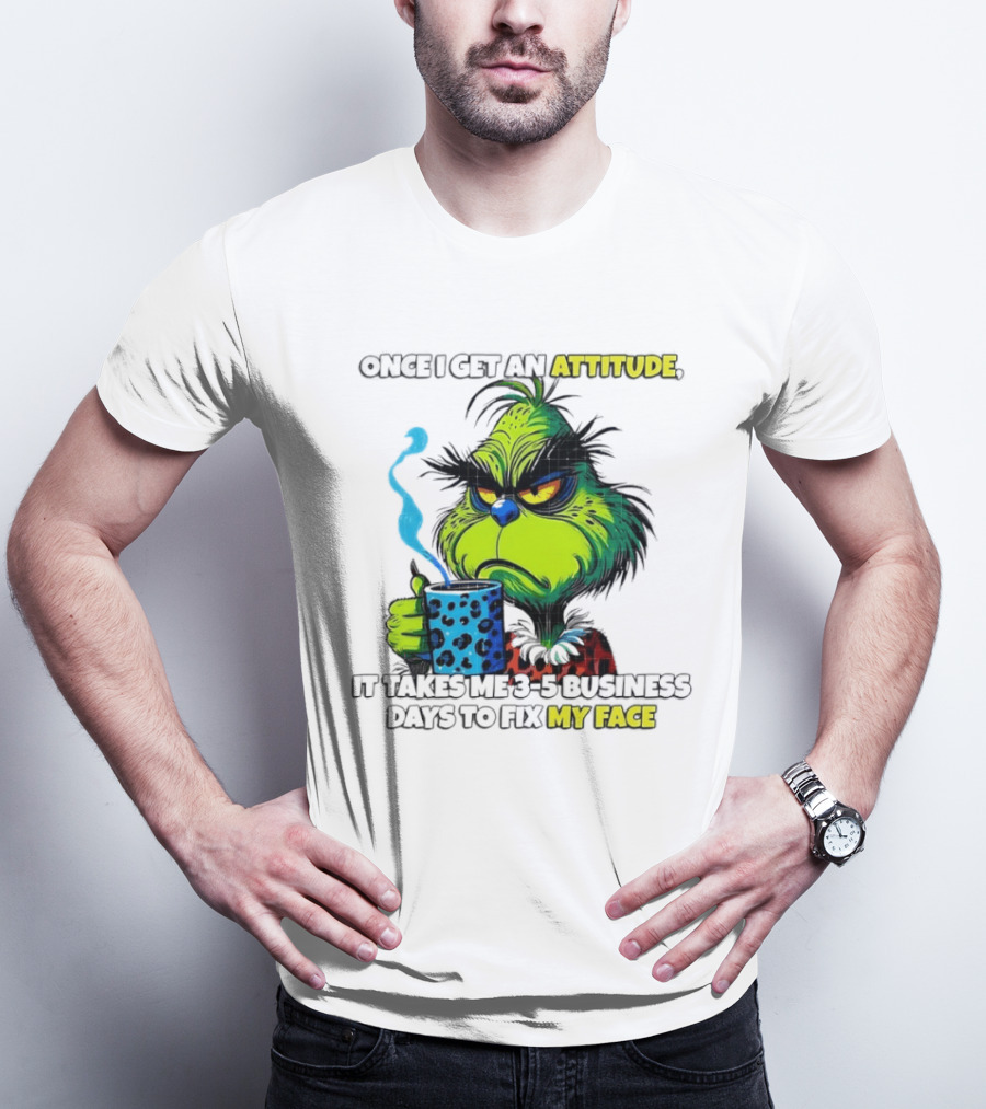 Grinch Dr Seuss Once I Get An Attitude It Takes Me 3 5 Business Days To Fix My Face T-Shirt