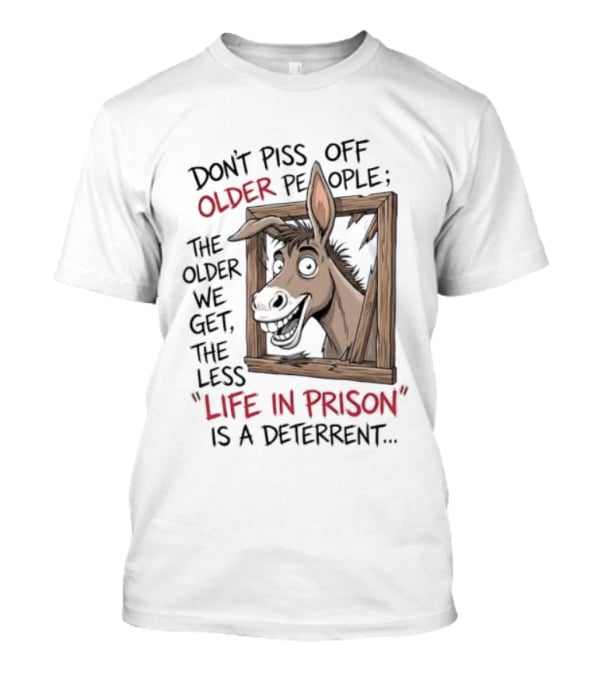 Donkey Don't Piss Off Older People The Older We Get The Less Life In Prison Is A Deterrent T-Shirt