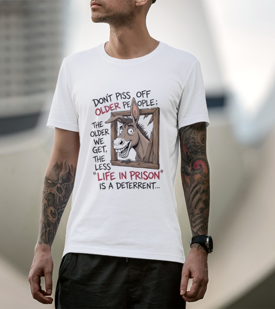 Donkey Don't Piss Off Older People The Older We Get The Less Life In Prison Is A Deterrent T-Shirt