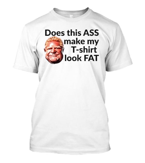 Does This ASS Make My Look FAT Doug Ford Caricature T-Shirt