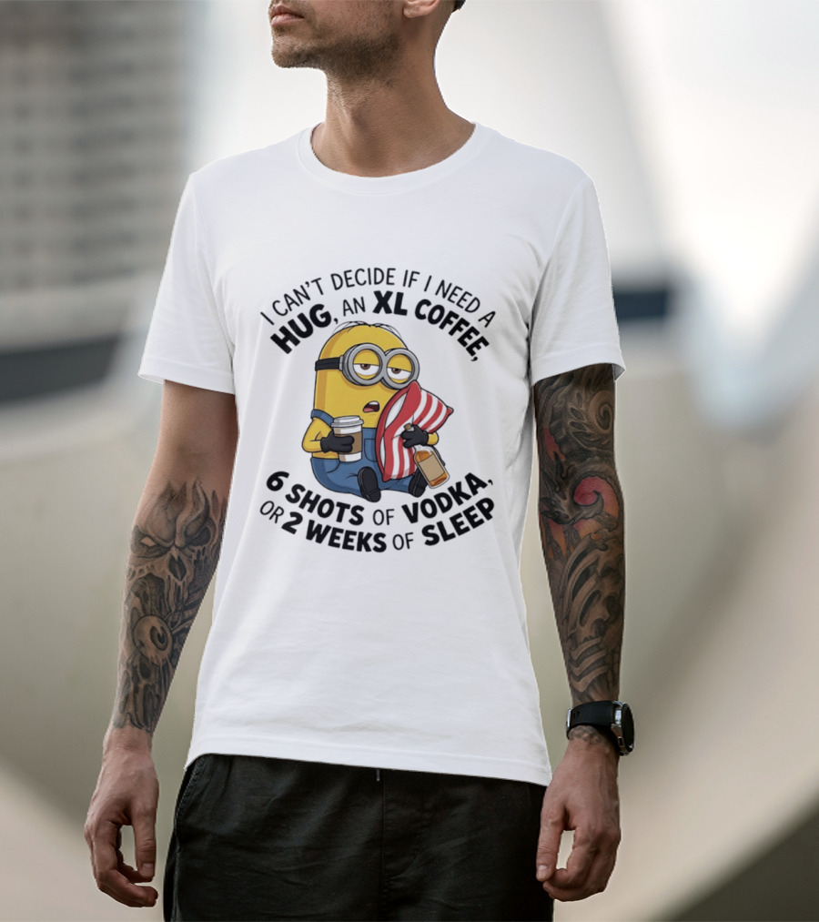 Minions I Can't Decide If I Need A Hug XL Coffee Vodka Or Sleep T-Shirt