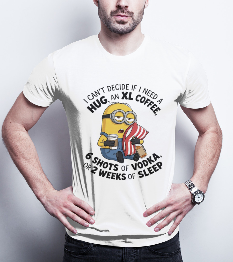 Minions I Can't Decide If I Need A Hug XL Coffee Vodka Or Sleep T-Shirt