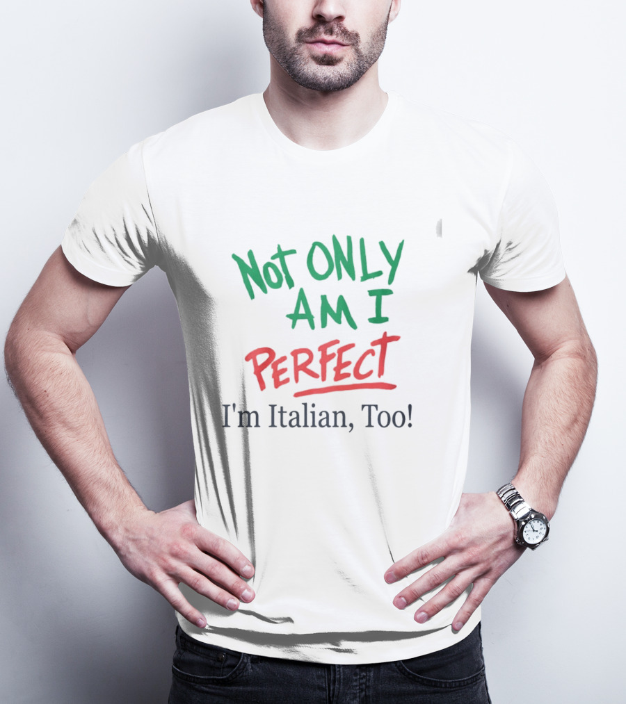 Not Only Am I Perfect I'm Italian Too T-Shirt