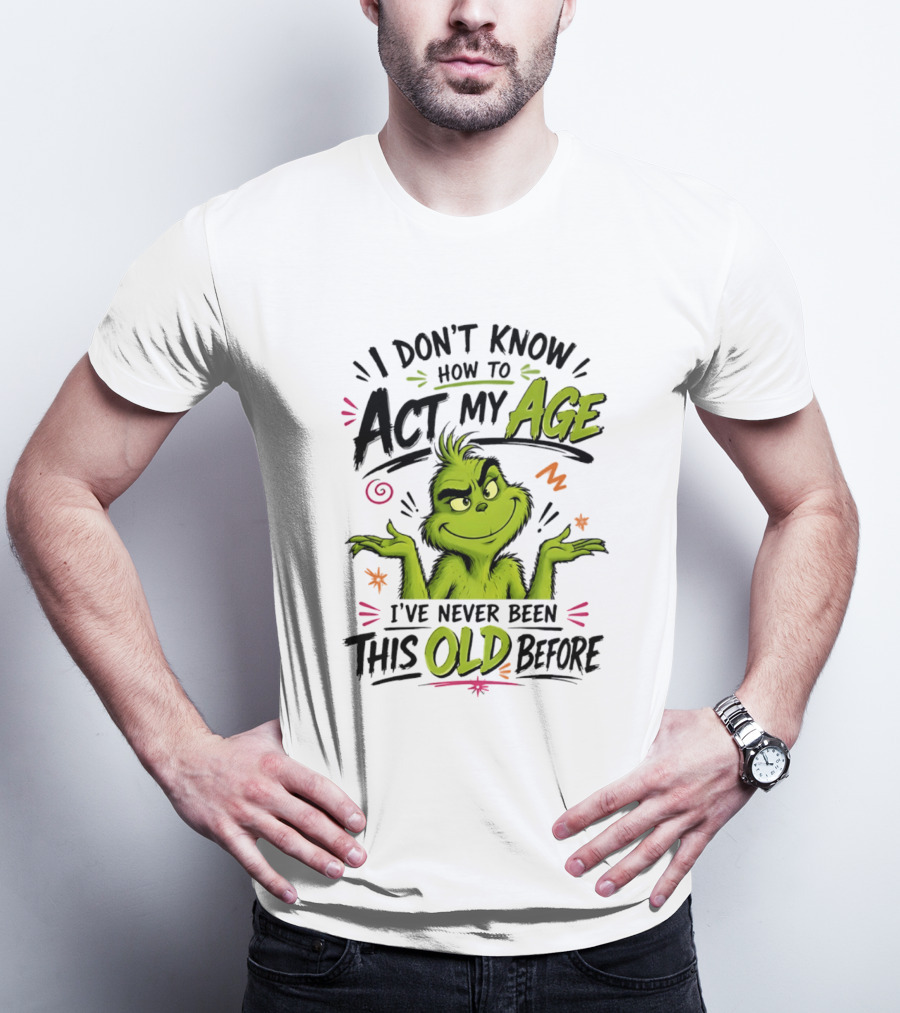I Don't Know How To Act My Age I've Never Been This Old Before Grinch T-Shirt