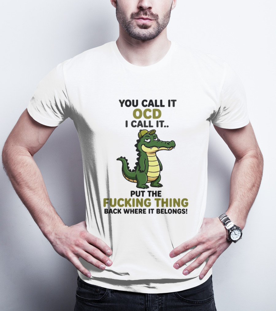 You Call It OCD I Call It Put The Fucking Thing Back Where It Belongs Crocodile Wearing Hat T-Shirt