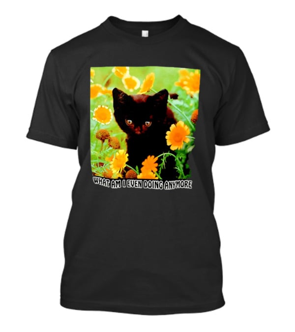What Am I Even Doing Anymore Cat Among Flowers T-Shirt
